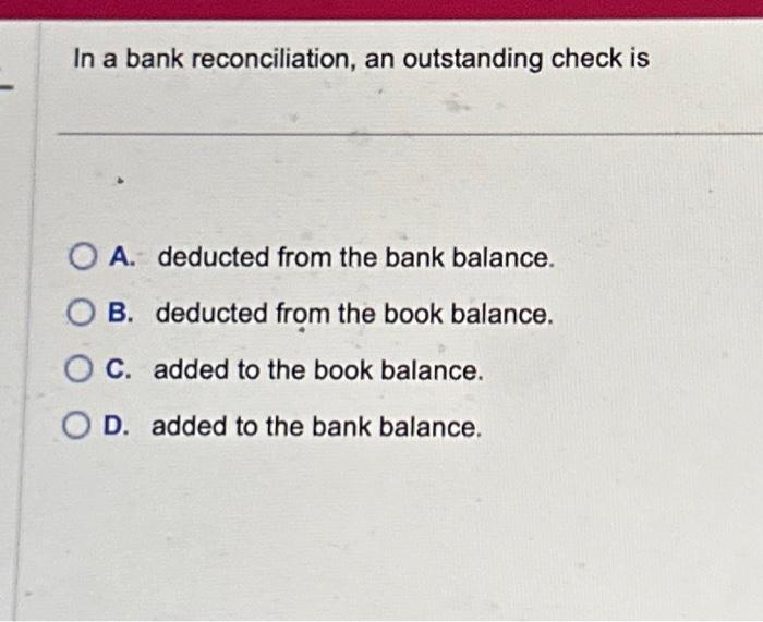 Solved In a bank reconciliation, an outstanding check is A. | Chegg.com