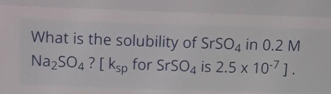 Solved What is the solubility of SrSO4 in 0.2 M Na2SO4? [ | Chegg.com
