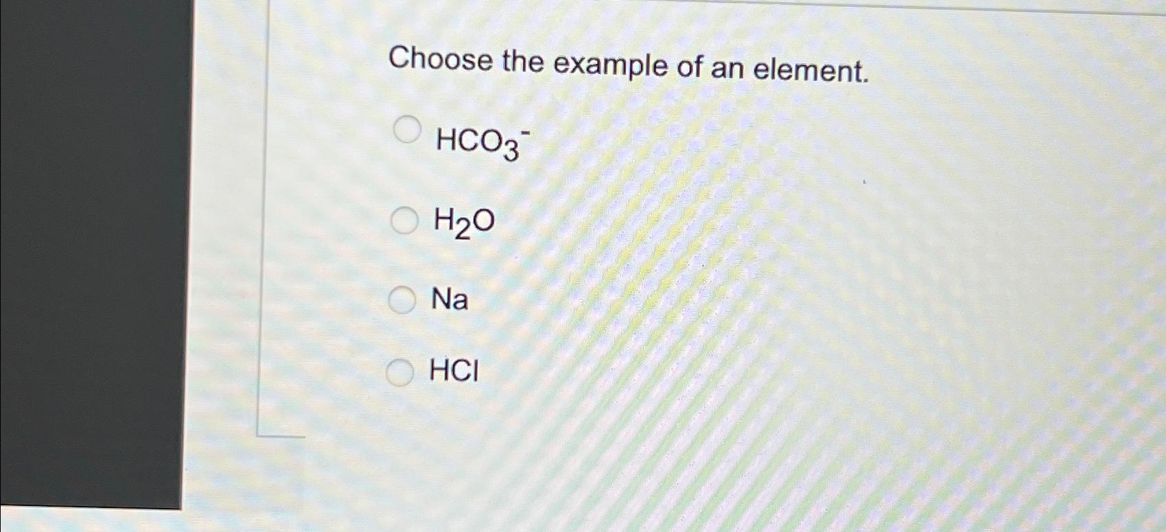 Solved Choose the example of an element.HCO3-H2ONaHCl | Chegg.com