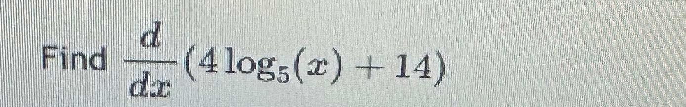 Solved Find ddx(4log5(x)+14) | Chegg.com