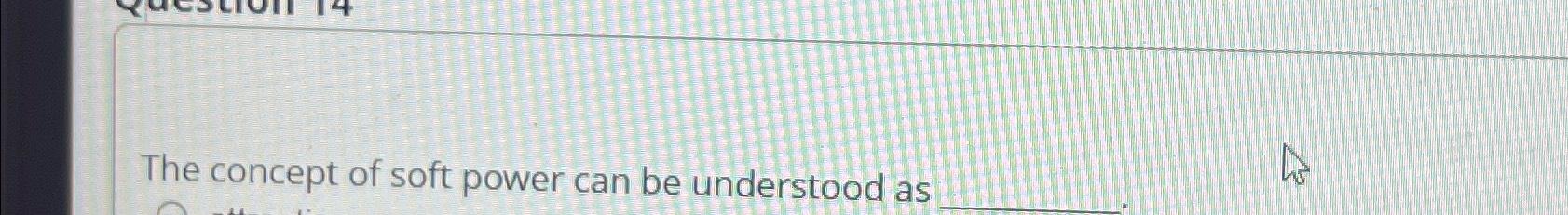 Solved The concept of soft power can be understood as | Chegg.com