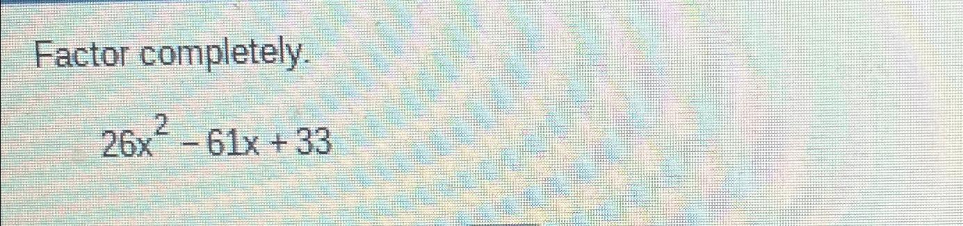Solved Factor completely.26x2-61x+33 | Chegg.com