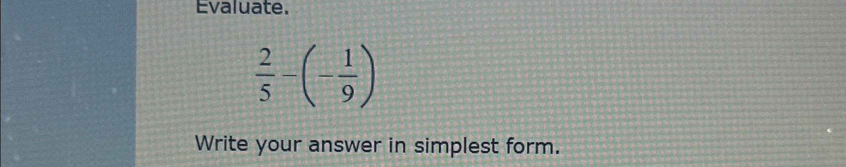 Solved 25-(-19)Write your answer in simplest form. | Chegg.com