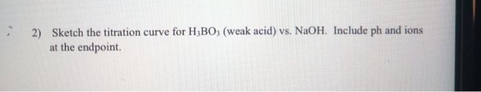 Solved 2) Sketch the titration curve for HBO3 (weak acid) | Chegg.com