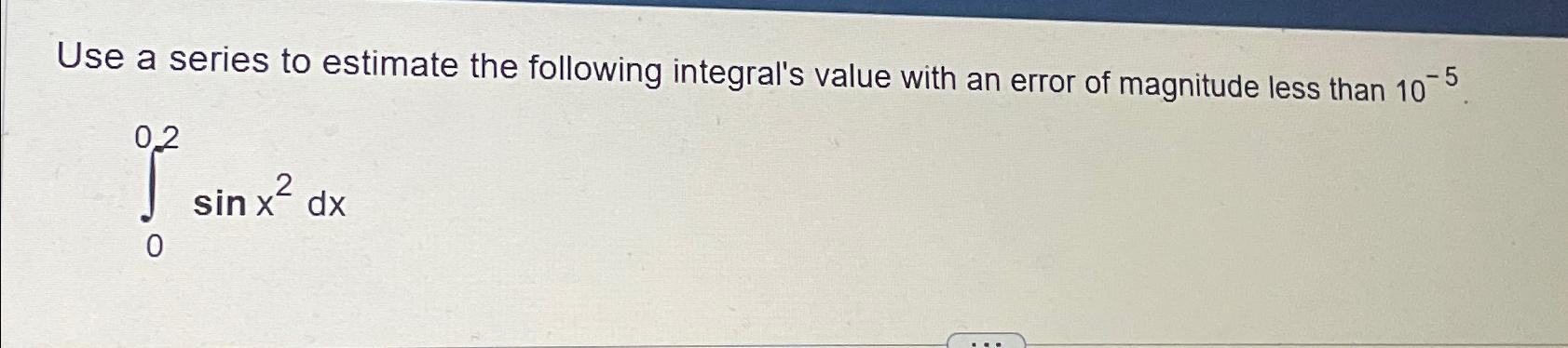 Solved Use a series to estimate the following integral's | Chegg.com