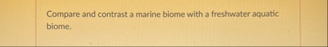 Solved Compare and contrast a marine biome with a freshwater | Chegg.com
