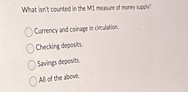 Solved What isn't counted in the M1 ﻿measure of money | Chegg.com