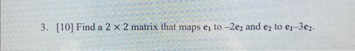 Solved 3. [10] Find a 2×2 matrix that maps e1 to −2e2 and e2 | Chegg.com