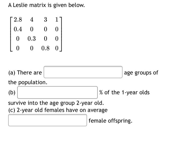 Solved A Leslie matrix is given below. 2.8 4 3 1 0.4 0 0 0 0 | Chegg.com