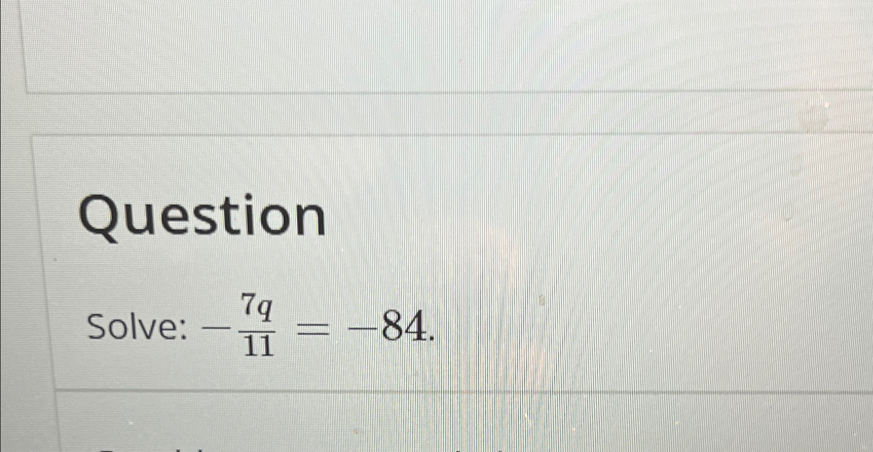 Solved QuestionSolve: -7q11=-84. | Chegg.com