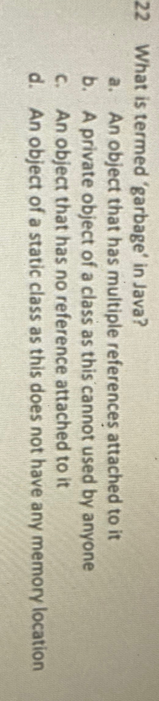 Solved 22 ﻿What is termed 'garbage' in Java?a. ﻿An object | Chegg.com
