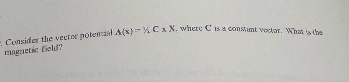 Solved Consider the vector potential A(x)=1/2C×X, where C is | Chegg.com