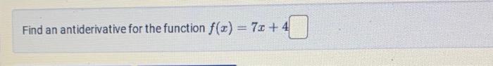 Solved Find an antiderivative for the function f(x)=7x+4 | Chegg.com