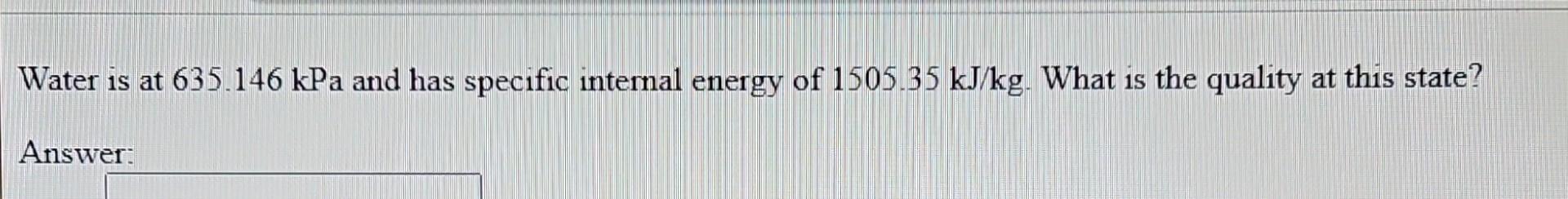 Solved Water is at 635.146kPa and has specific internal | Chegg.com