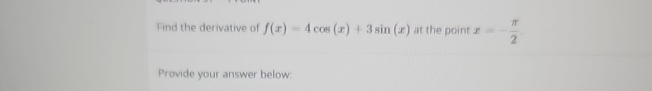 Solved Find the derivative of f(x)=4cos(x)+3sin(x) ﻿at the | Chegg.com