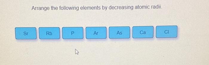 Solved Arrange the following elements by decreasing atomic | Chegg.com