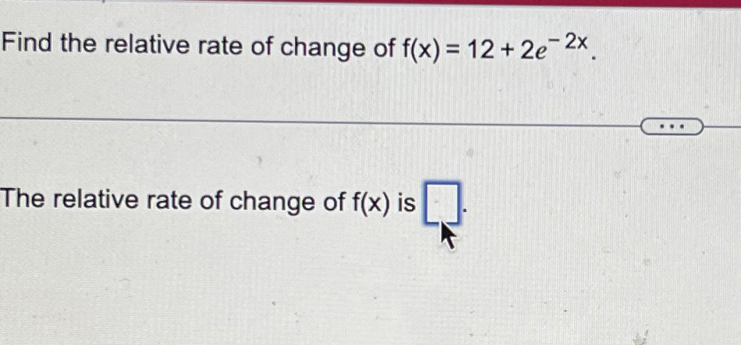 Solved Find the relative rate of change of f(x)=12+2e-2x.The | Chegg.com