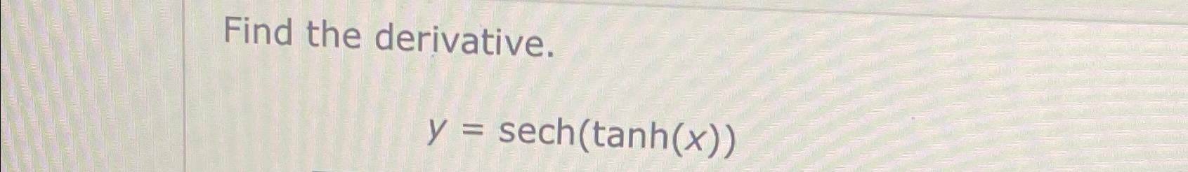 Solved Find the derivative.y=sech(tanh(x)) | Chegg.com