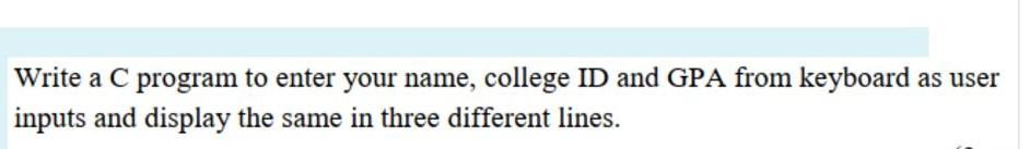 Solved Write a C program to enter your name, college ID and | Chegg.com