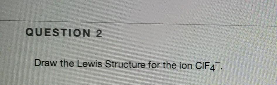 Solved QUESTION 2 Draw the Lewis Structure for the ion CIF4. | Chegg.com