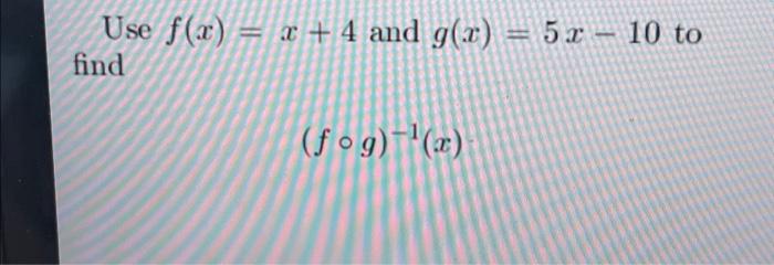 Solved Use f(x)= x + 4 and g(x) = 5x10 to find (fog)¯¹(x) | Chegg.com