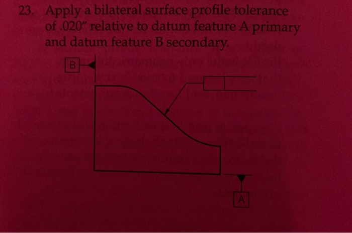 Solved 23. Apply a bilateral surface profile tolerance of | Chegg.com