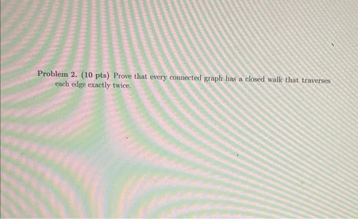 Solved Problem 2. (10 pts) Prove that every connected graph | Chegg.com