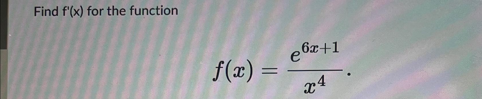Solved Find f'(x) ﻿for the functionf(x)=e6x+1x4 | Chegg.com