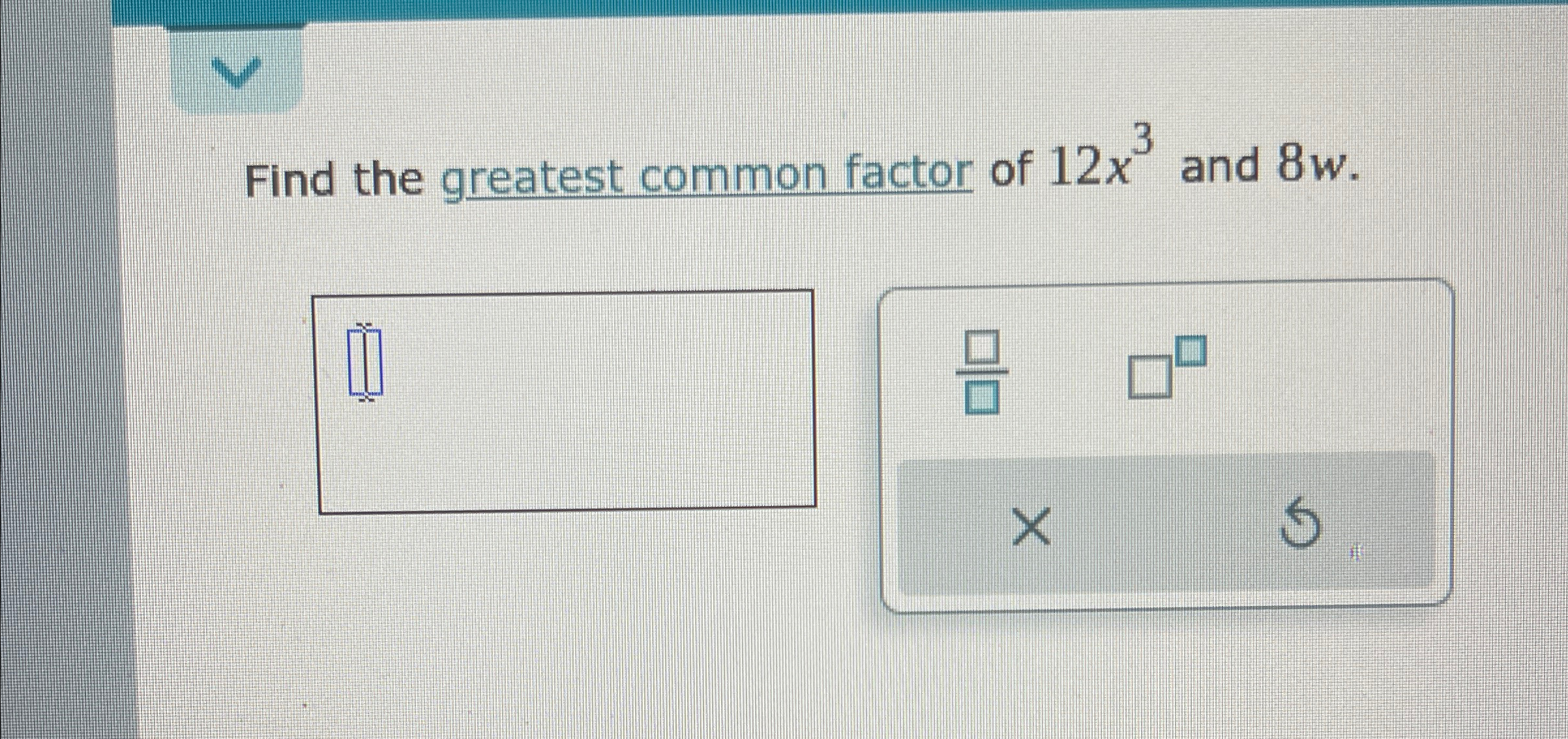 Solved Find the greatest common factor of 12x3 ﻿and 8w. | Chegg.com