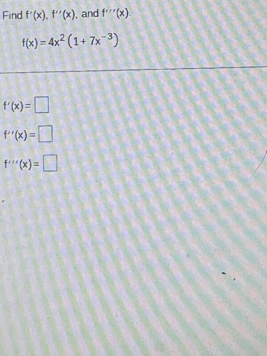 Solved Find f′(x),f′′(x), and f′′′(x) f(x)=4x2(1+7x−3) | Chegg.com