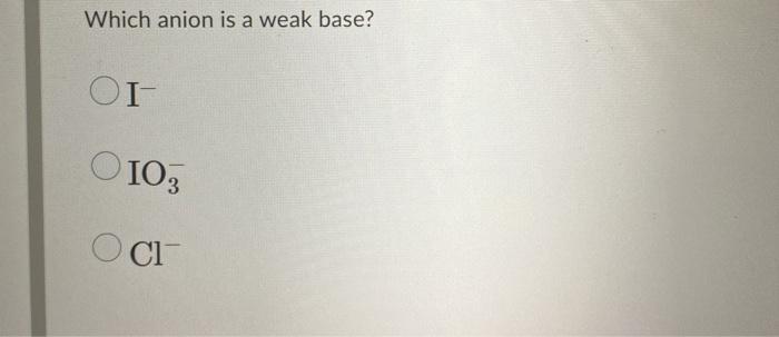 Solved Which anion is a weak base? ОІ- O IO3 CI | Chegg.com