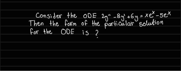 Solved Consider the ODE 2y′′−8y′+6y=xex−5ex Then the form of | Chegg.com