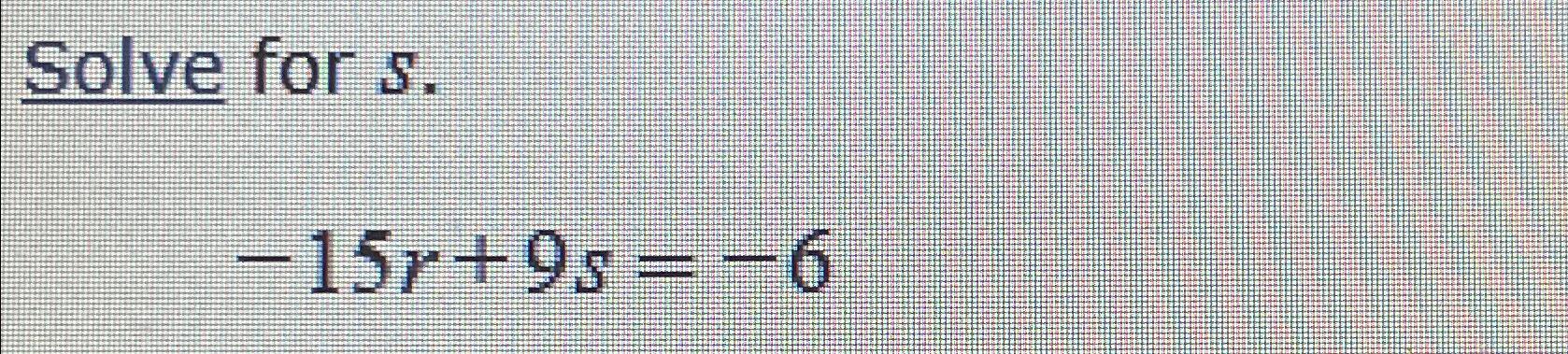 Solved Solve for s.-15r+9s=-6 | Chegg.com