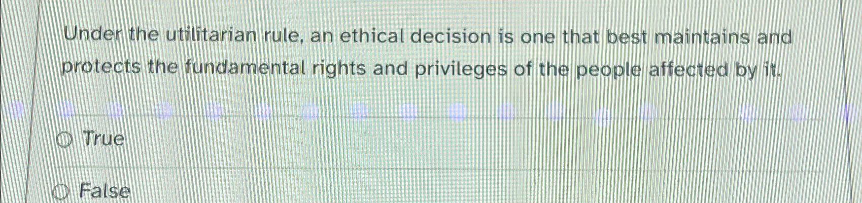 Solved Under the utilitarian rule, an ethical decision is | Chegg.com