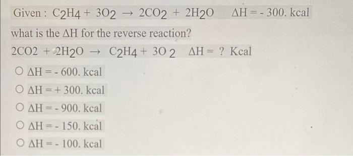 Solved -> Given : C2H4 + 302 2CO2 + 2H20 AH = - 300. kcal | Chegg.com