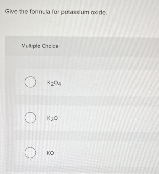 Solved Give the formula for potassium oxide. Multiple Choice | Chegg.com