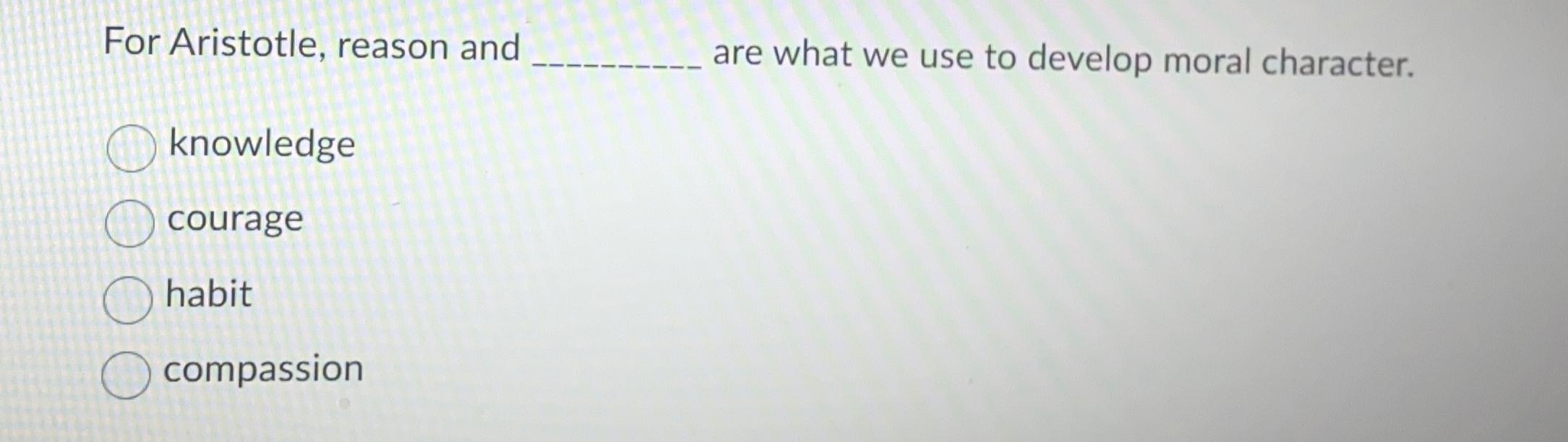 Solved For Aristotle, reason and are what we use to develop | Chegg.com