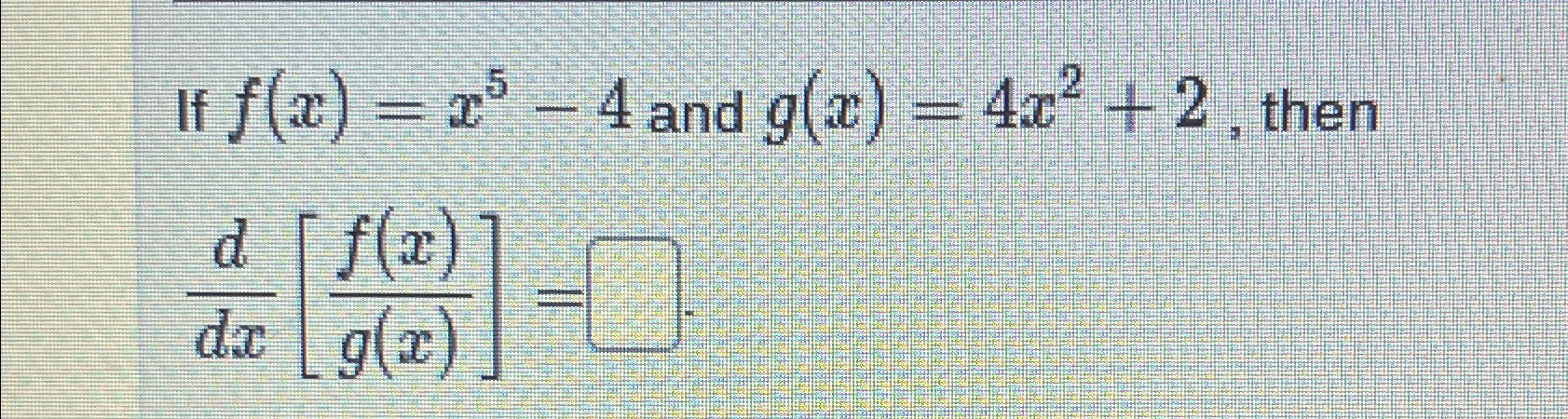 Solved If f(x)=x5-4 ﻿and g(x)=4x2+2, ﻿then ddx[f(x)g(x)]= | Chegg.com