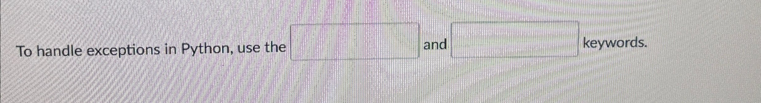 Solved To handle exceptions in Python, use the ﻿and | Chegg.com