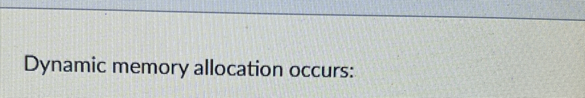 Solved Dynamic memory allocation occurs: | Chegg.com