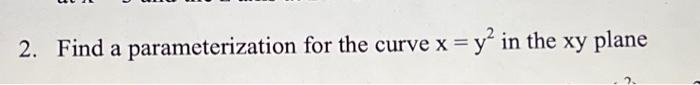 Solved 2. Find a parameterization for the curve x = y² in | Chegg.com