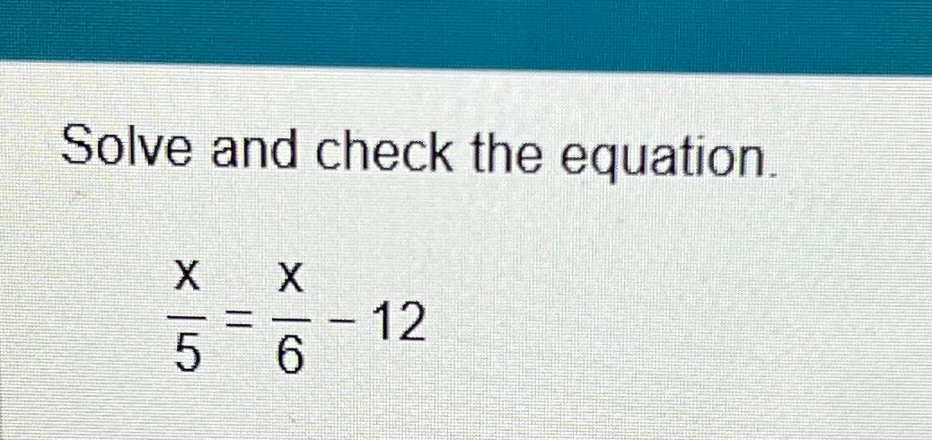 Solved Solve and check the equation.x5=x6-12 | Chegg.com