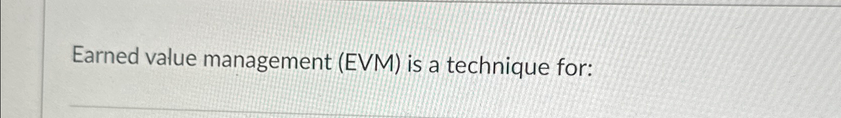 Solved Earned value management (EVM) ﻿is a technique for: | Chegg.com