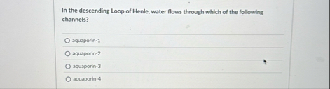 Solved In the descending Loop of Henle, water flows through | Chegg.com