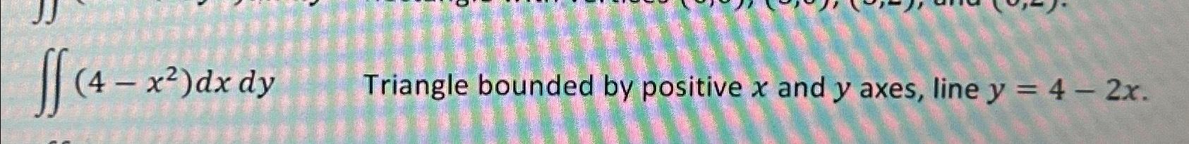 Solved ∬(4-x2)dxdy, ﻿Triangle bounded by positive x ﻿and y | Chegg.com
