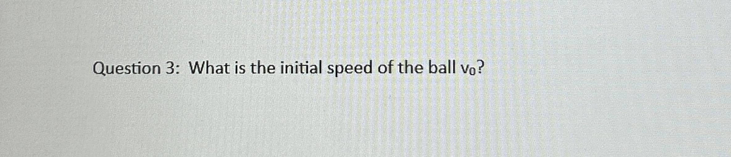 Solved Question 3: What is the initial speed of the ball | Chegg.com