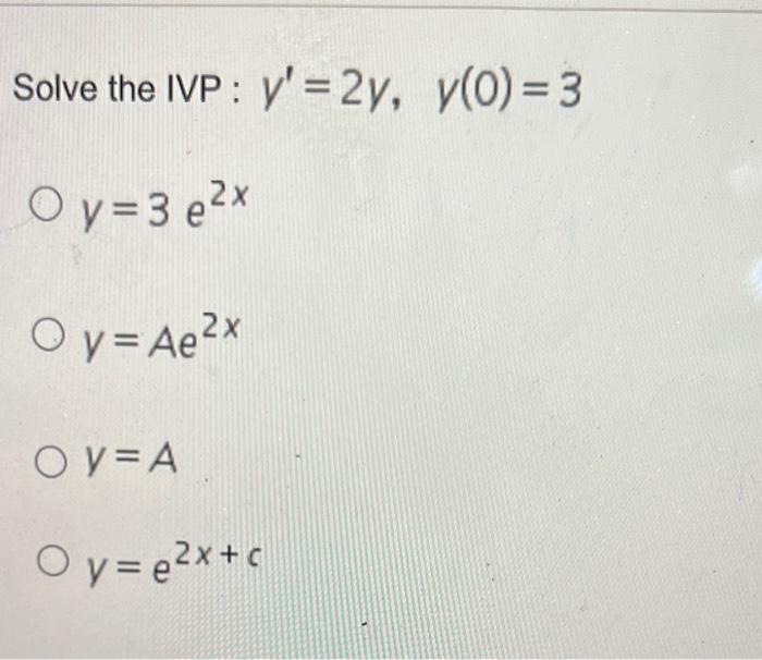 Solved e the IVP: y′=2y,y(0)=3 y=3e2x y=Ae2x y=A y=e2x+c | Chegg.com