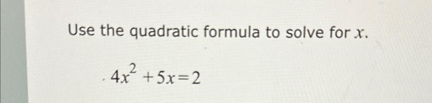 Solved Use the quadratic formula to solve for x.4x2+5x=2 | Chegg.com