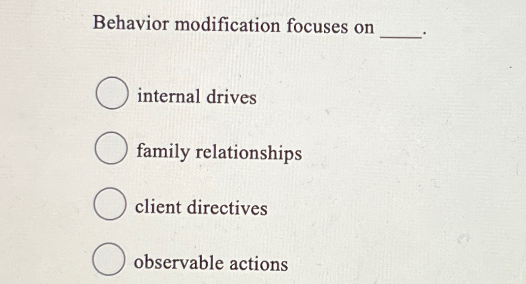 Solved Behavior modification focuses oninternal drivesfamily | Chegg.com