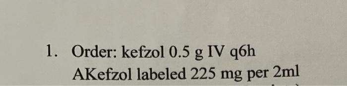 Solved PART III. DOSAGE CALCULATIONS 1. Order: kefzol 0.5 g | Chegg.com Solved PART III. DOSAGE CALCULATIONS 1. Order: kefzol 0.5 g | Chegg.com